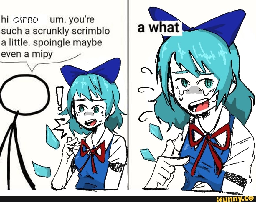 Hi cirno um. you're such a scrunkly scrimblo a little. spoingle maybe ...