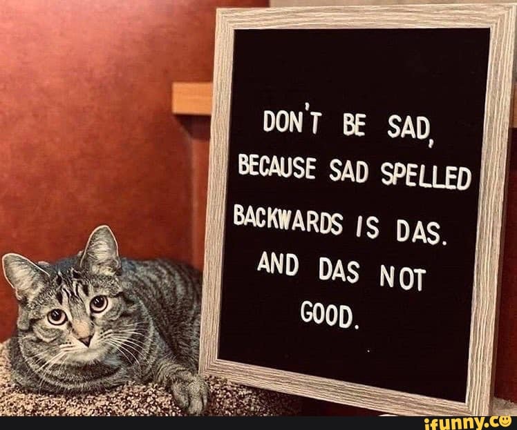 DON'T BE SAD, BECAUSE SAD SPELLED BACKWARDS IS DAS. AND DAS NoT Goop ...