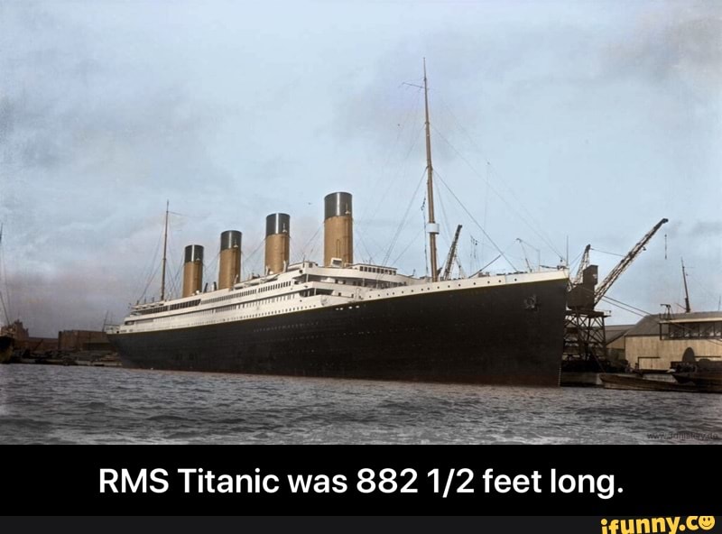 RMS Titanic was 882 1/2 feet long. - iFunny