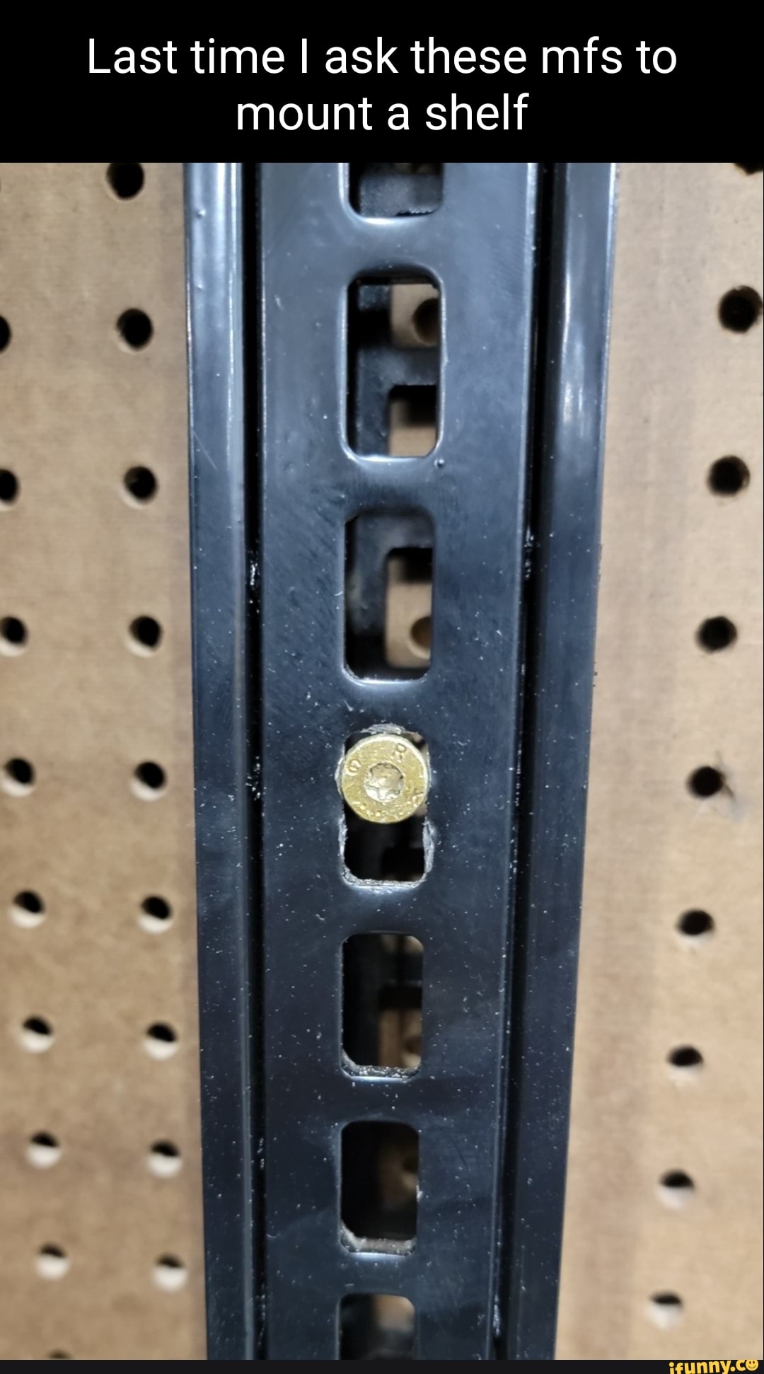 Last time I ask these mfs to mount a shelf - iFunny