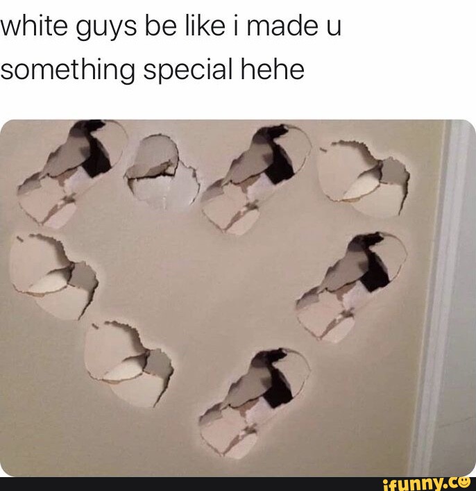 White guys be like i made u something special hehe - iFunny