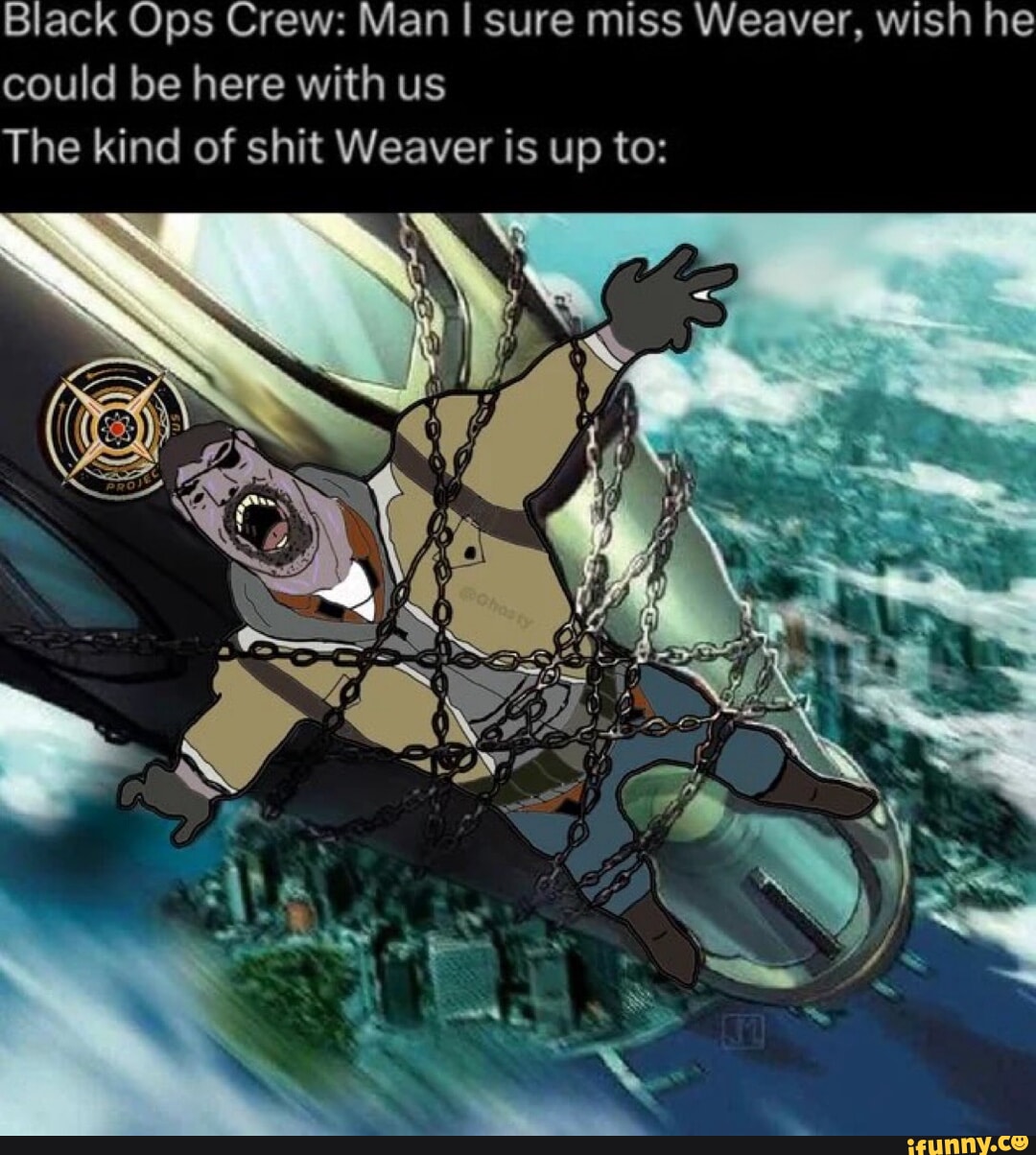 Black Ops Crew: Man I sure miss Weaver, wish he could be here with us ...