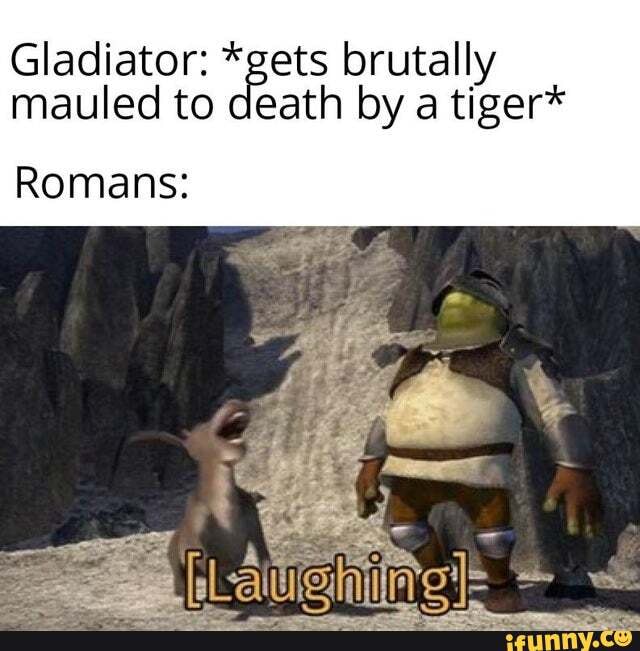 Gladiator: *gets brutally mauled to death by a tiger* Romans: - iFunny