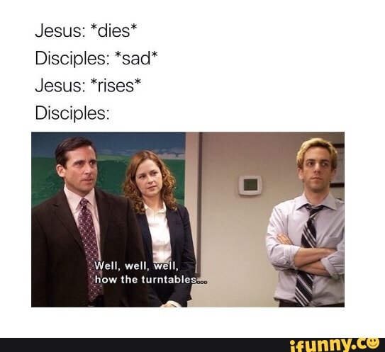 Jesus: *dies* Disciples: *sad* Jesus: *rises* Disciples: - iFunny