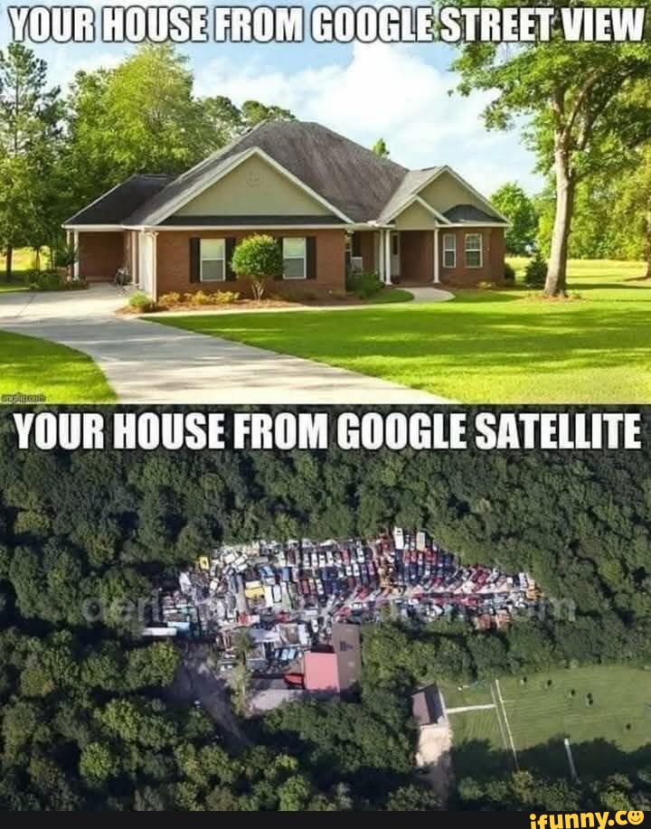 HOUSE FROM GOOGLE STREET VIEW YOUR HOUSE FROM GNOGLE SATELUITE - iFunny