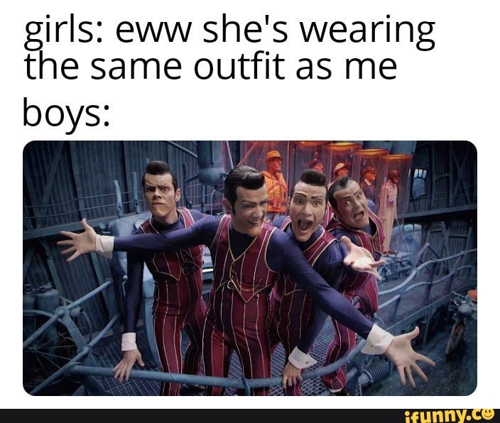 Girls: eww she's wearing the same outfit as me - iFunny