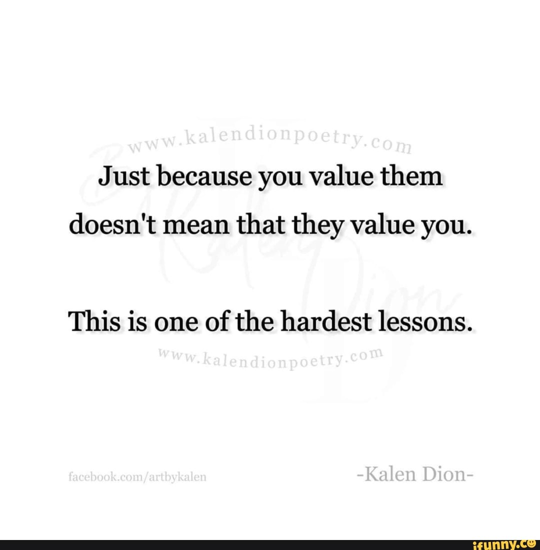Www-kalendionpoetry, Just because you value them doesn't mean that they ...