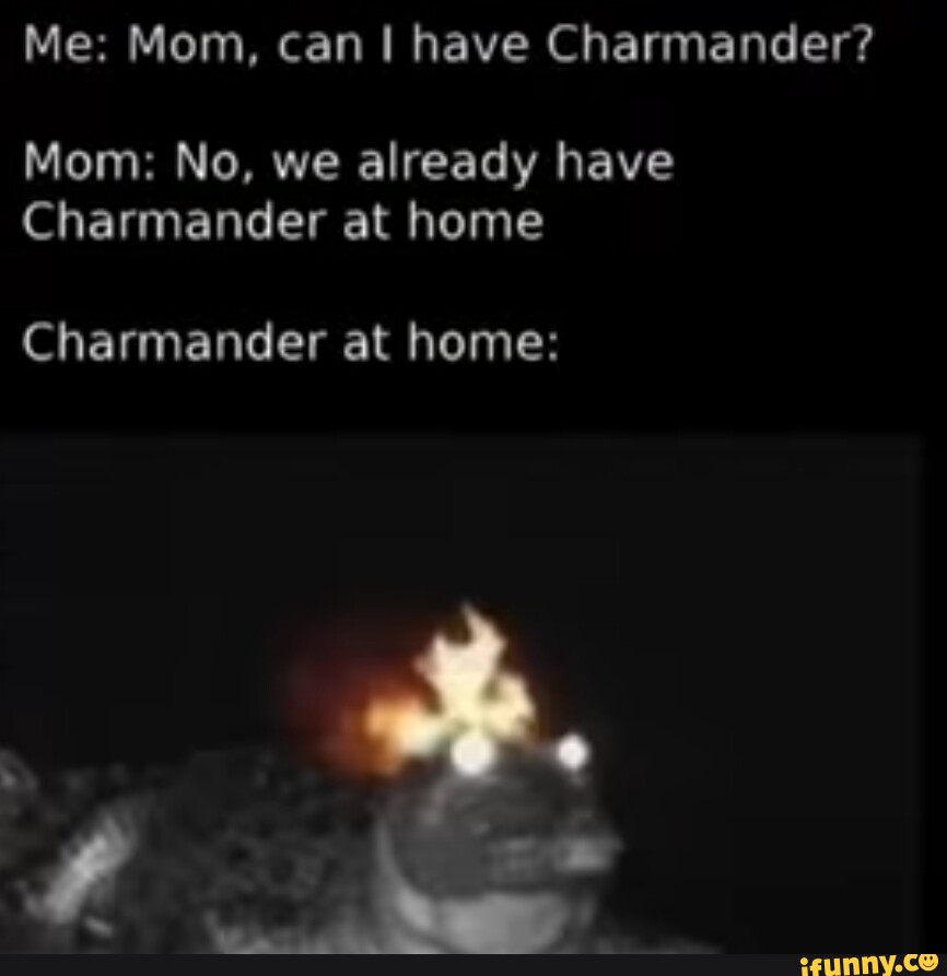 Me: Mom, can I have Charmander? Mom: No, we already have Charmander at ...