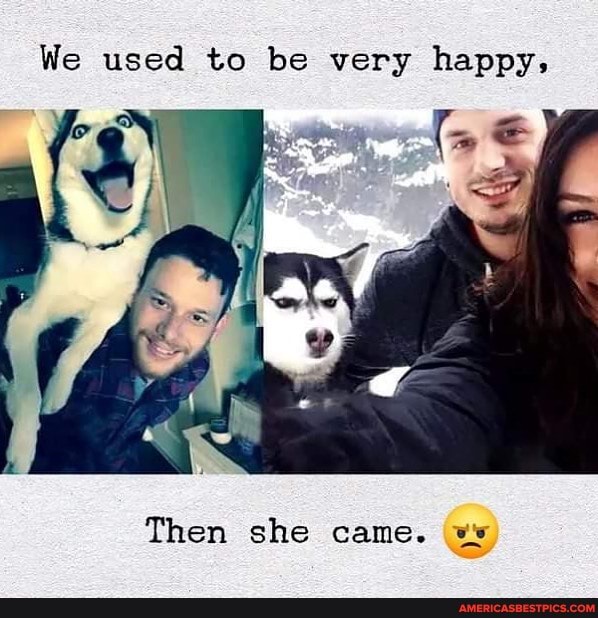 We used to be very happy, Then she came. - America’s best pics and videos