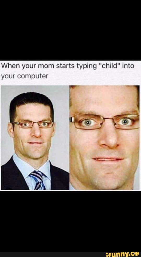 When your mom starts typing ”child" into - iFunny