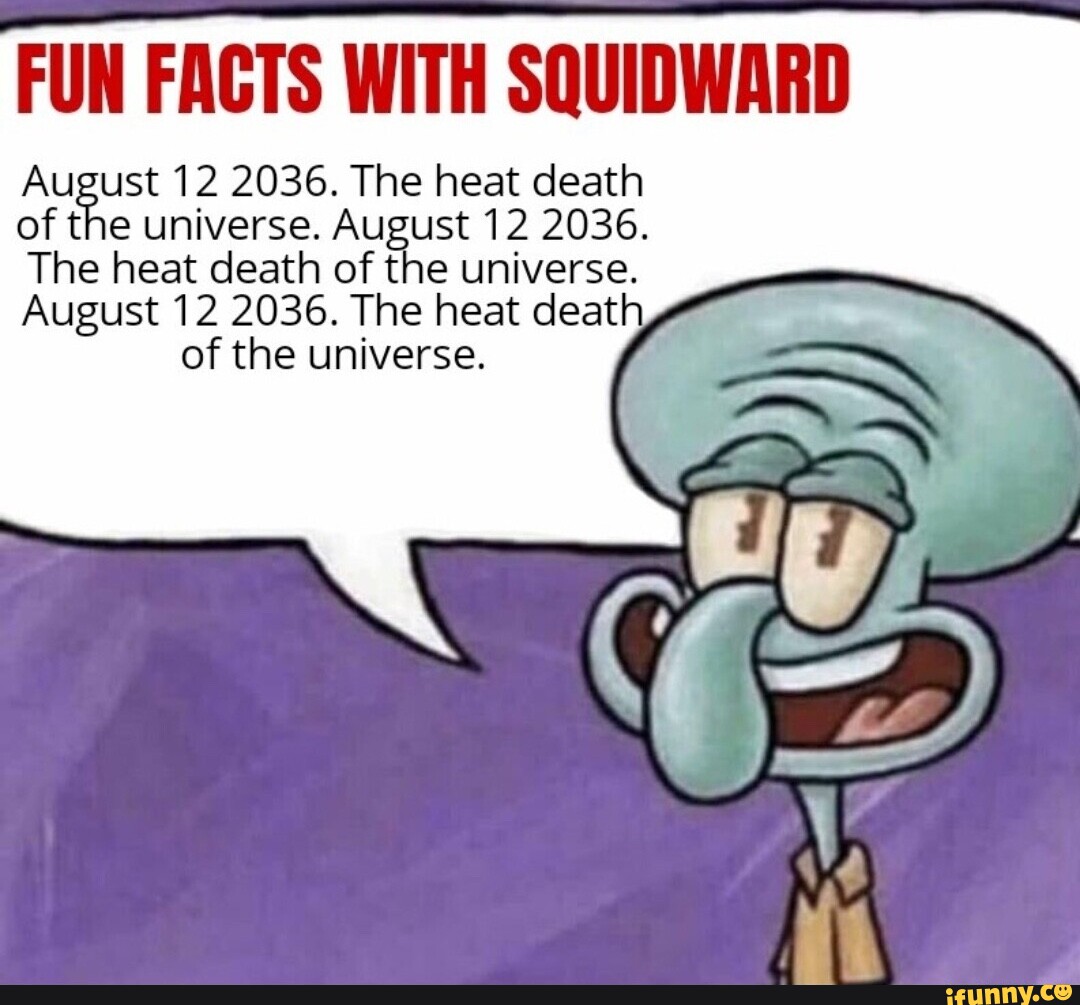 FUN FACTS WITH WARD August 12 2036. The heat death of the universe ...