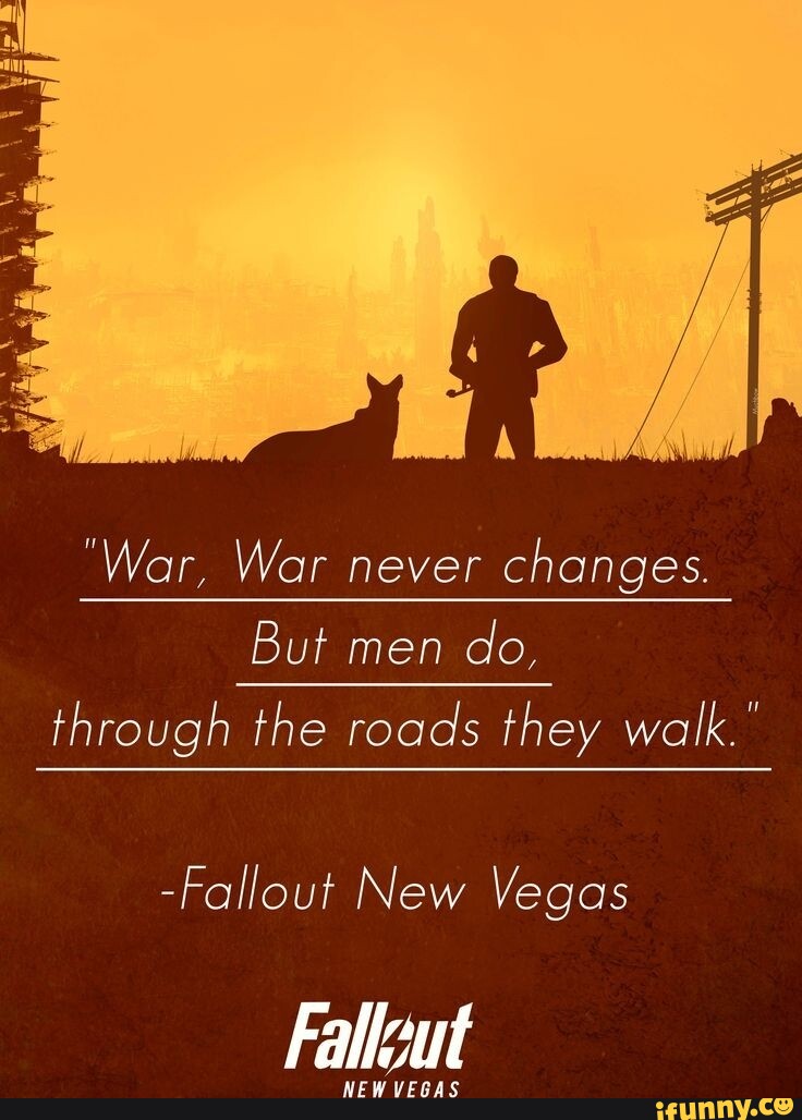 "War, War never changes. But men do, through the roads they walk -Fallout New Vegas MEW AS - iFunny