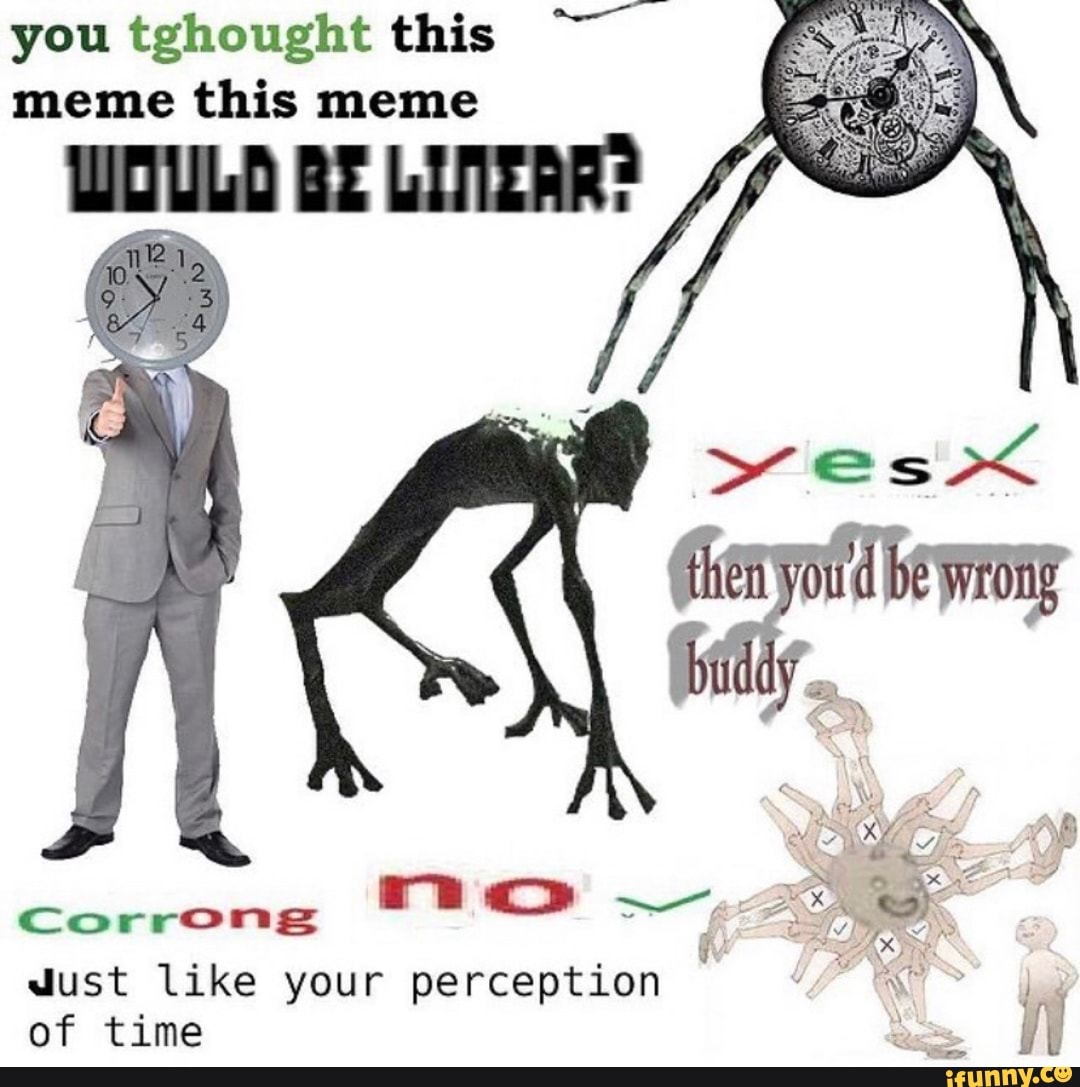 You tghought this meme this meme WOULD BE LINEAR? Corrone dust like ...