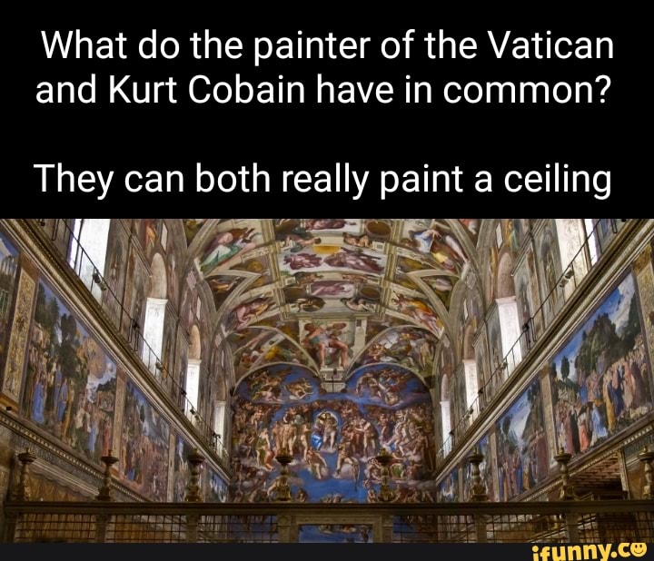 What do the painter of the Vatican and Kurt Cobain have in common? They ...