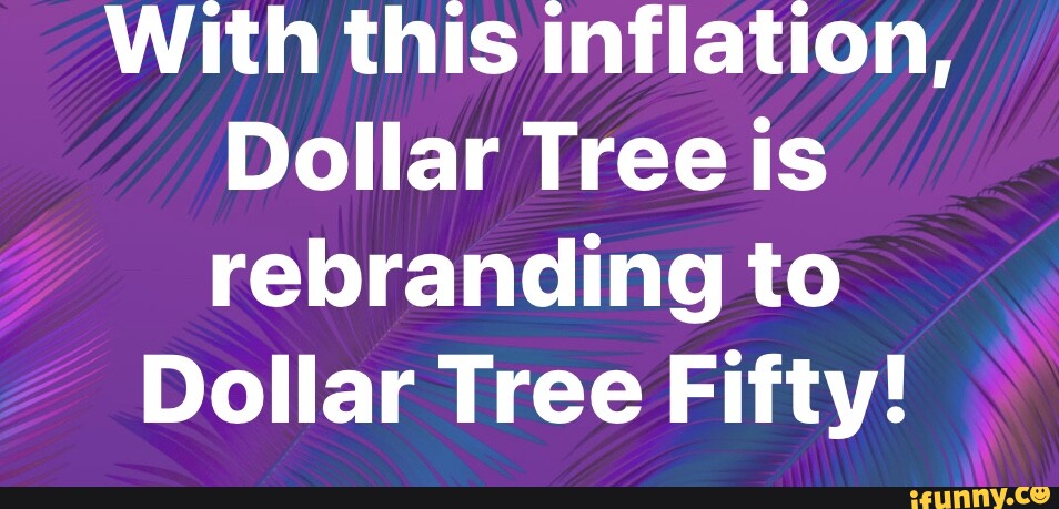 With this inflation, Dollar Tree is rebranding to Dollar Tree Fifty! - )