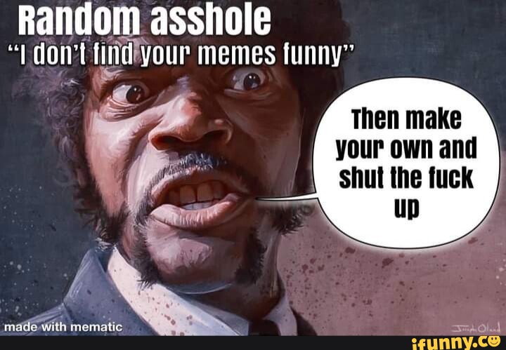 Random Asshole Memes Funny Then Make Your Own And Shut The Tuck I I Up