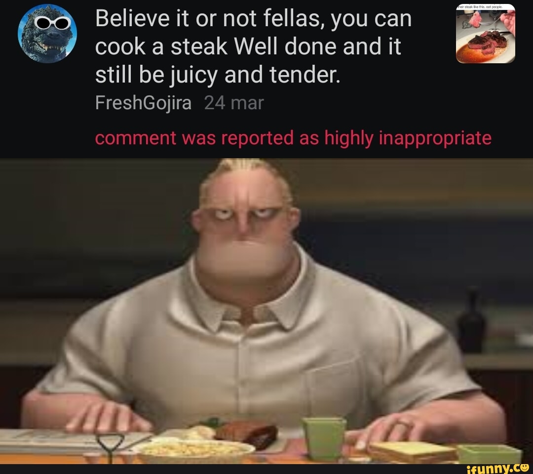 Believe it or not fellas, you can cook a steak Well done and it still ...