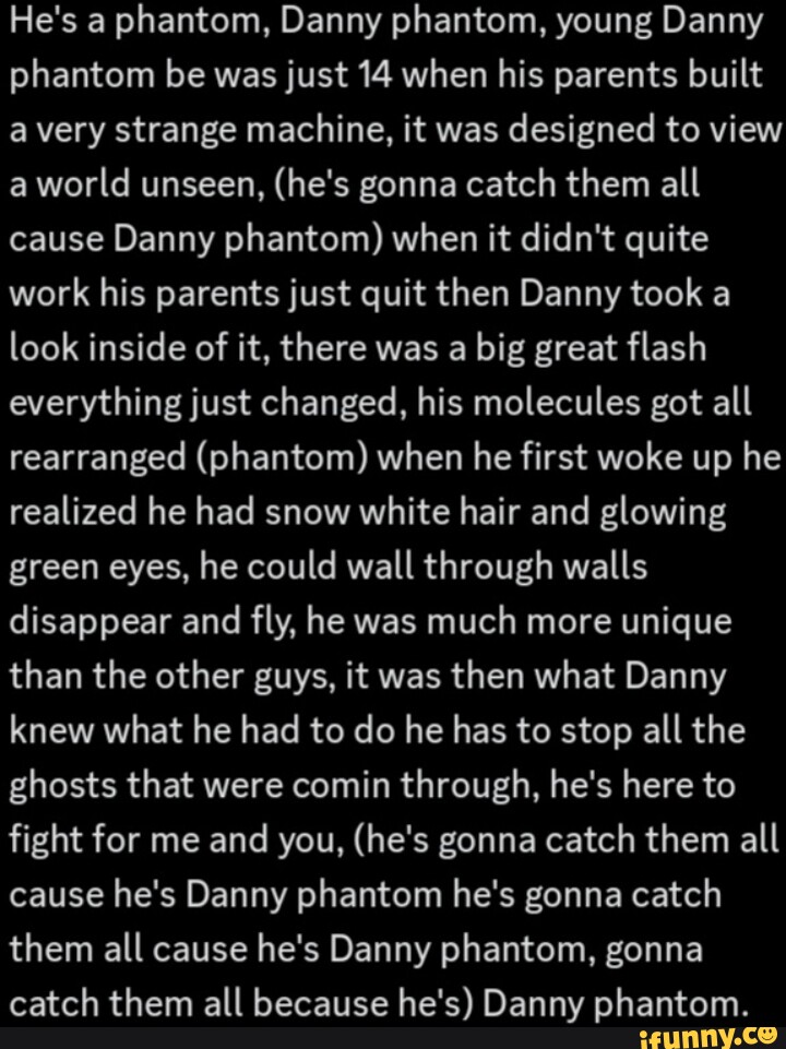 He's a phantom, Danny phantom, young Danny phantom be was just 14 when ...