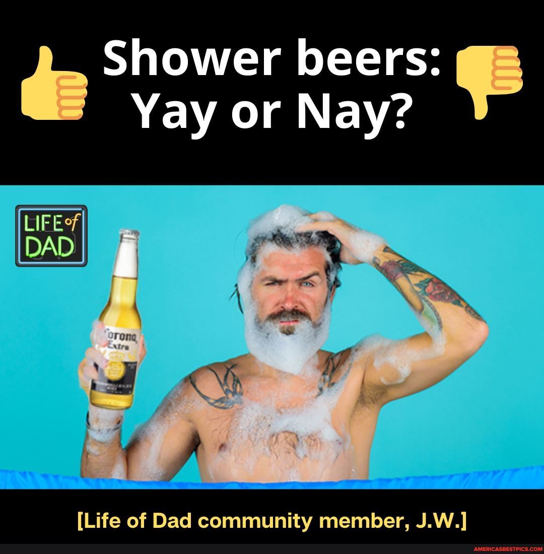 Shower beers: Yay or Nay? DAD SS [Life of Dad community member, J.W ...