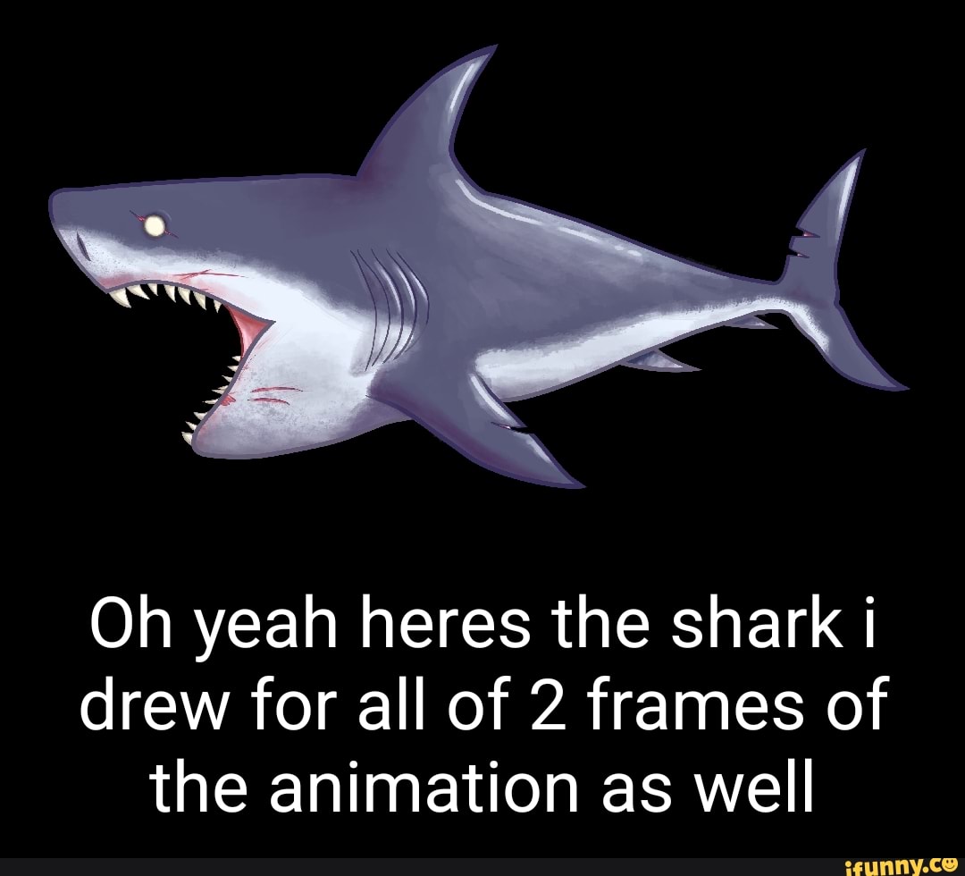 Oh yeah heres the shark drew for all of 2 frames of the animation as ...
