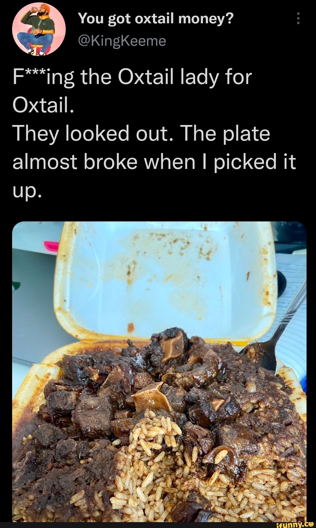 You got oxtail money? AT F***ing the Oxtail lady for Oxtail. They ...