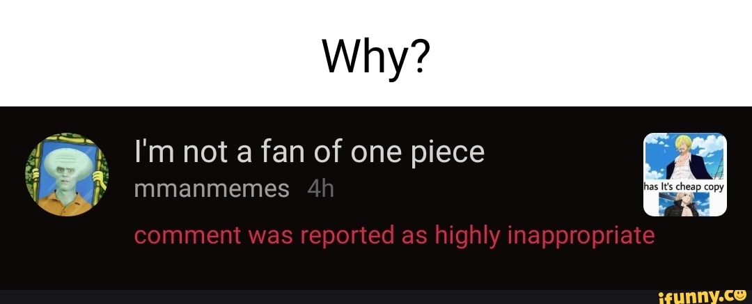 Why? I'm not a fan of one piece mmanmemes comment was reported as ...