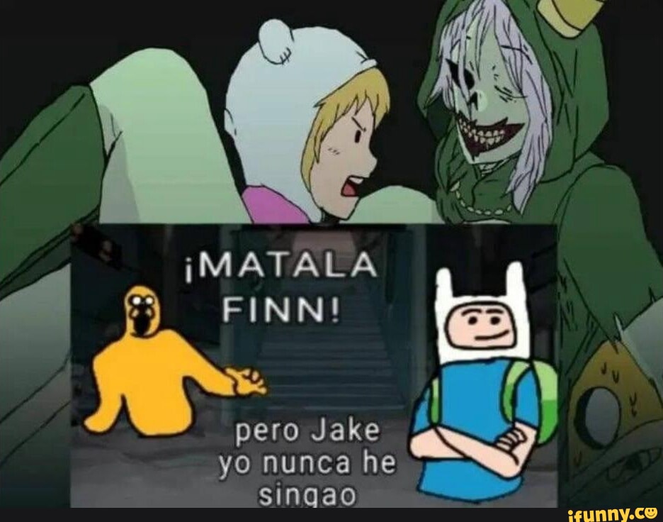 IMATALA FINN! pero Jake yo nunca he singao - iFunny