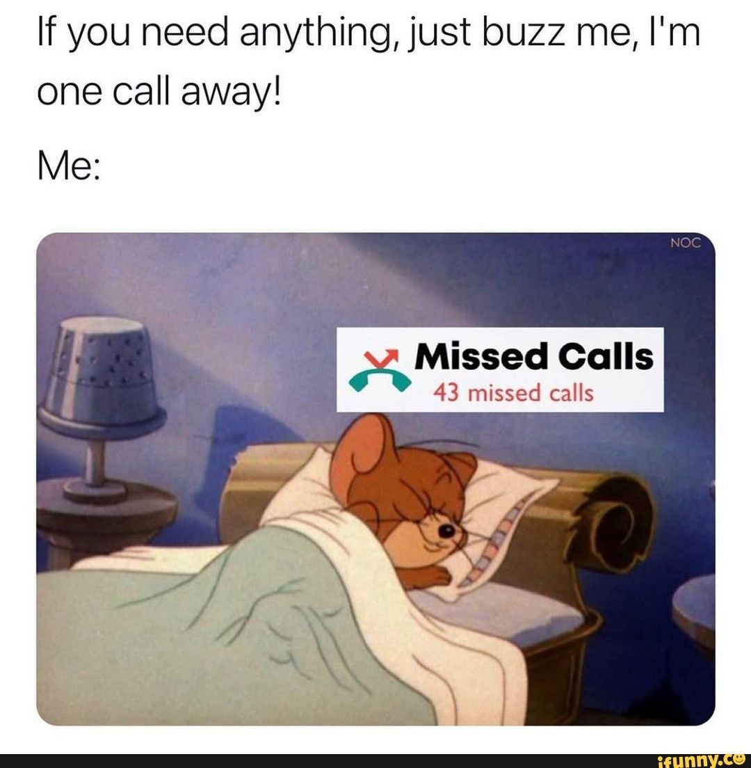 If you need anything, just buzz me, I'm one call away! Me: Missed Calls ...