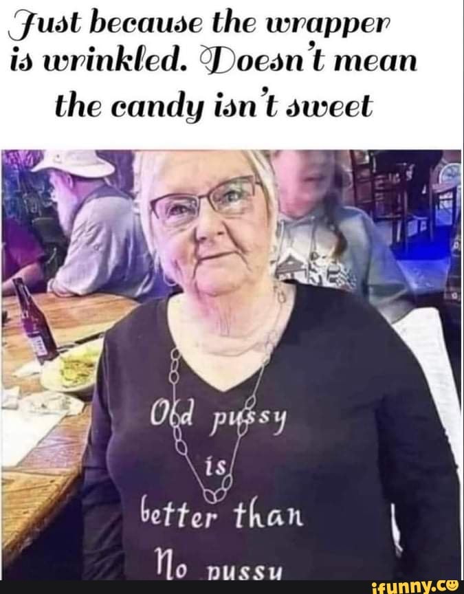 Just Because The Wrapper Is Wrinkled Doesnt Mean The Candy Isnt Sweet Better Than Ifunny
