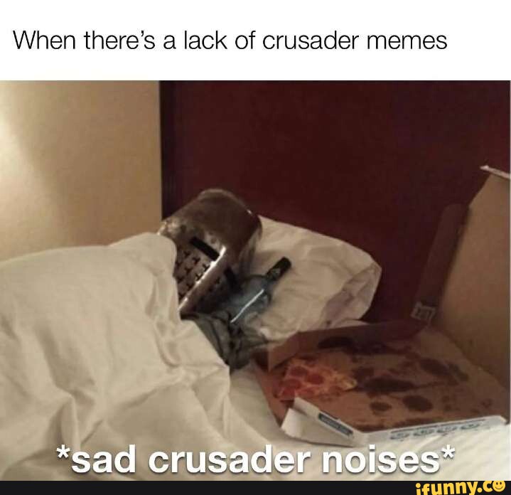 When there's a lack of crusader memes *sad crusader noises* - iFunny