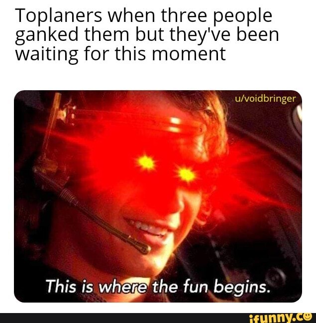 Toplaners when three people ganked them but they've been waiting for ...
