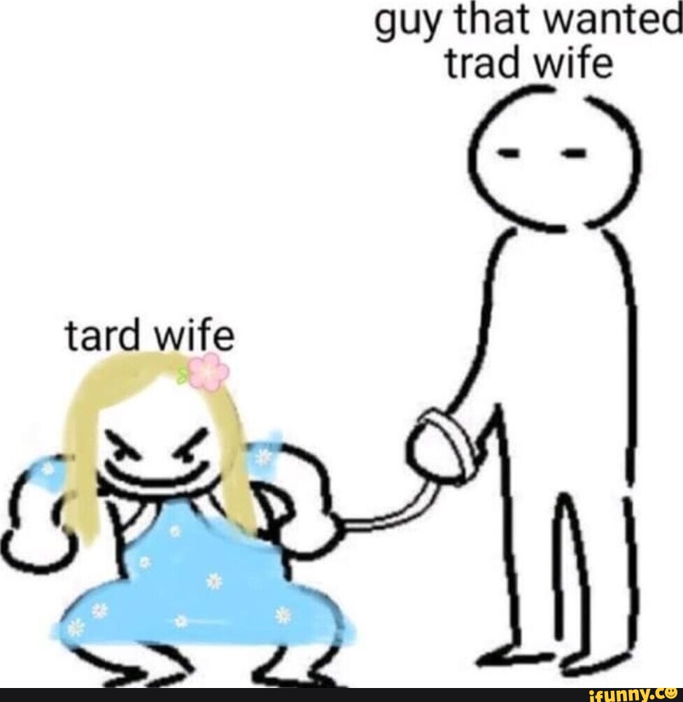 Guy that wanted trad wife tard wife - iFunny