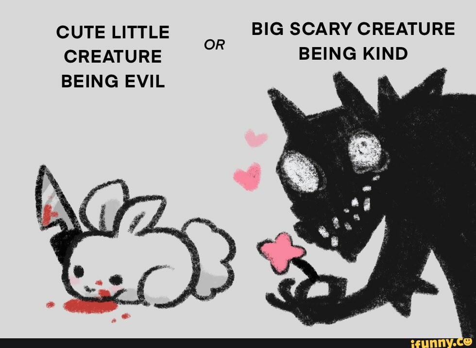 CUTE LITTLE OR BIG SCARY CREATURE CREATURE BEING KIND BEING EVIL - iFunny