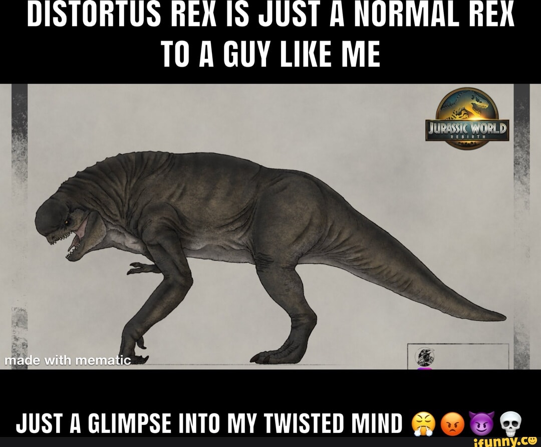 DISTORTUS REX JUST A NORMAL REX TO A GUY LIKE ME made with memati JUST ...
