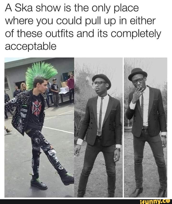 A Ska show is the only place where you could pull up in either of these ...