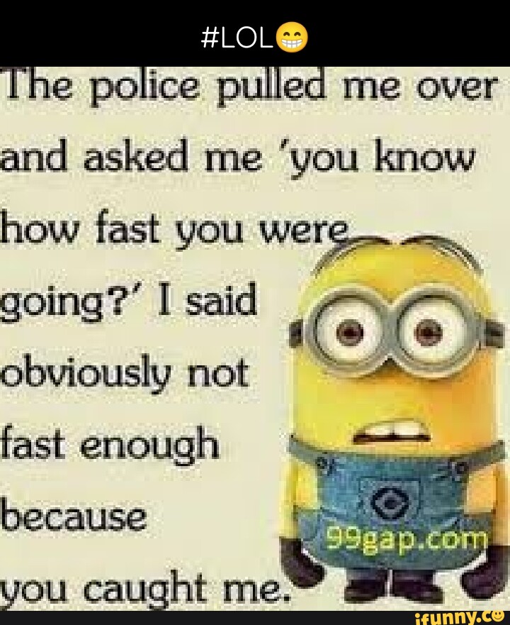 He Police Pulled Me Over And Asked Me You Know How Fast You We Going