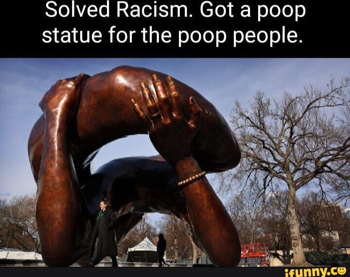Solved Racism. Got poop statue for the poop people. - iFunny
