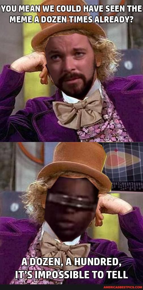 YOU MEAN ME WE COULD HAVE SEEN THE MEME A DOZEN TIMES ALREADY? A DOZEN ...