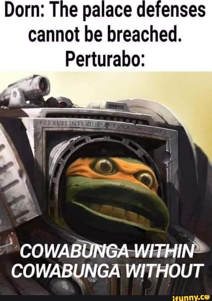 Dorn: The palace defenses cannot be breached. Perturabo: COWABUNGA ...