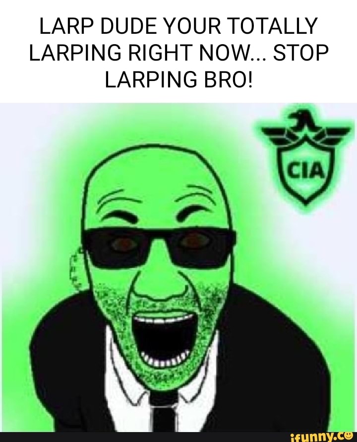 LARP DUDE YOUR TOTALLY LARPING RIGHT NOW... STOP LARPING BRO! all I I ...