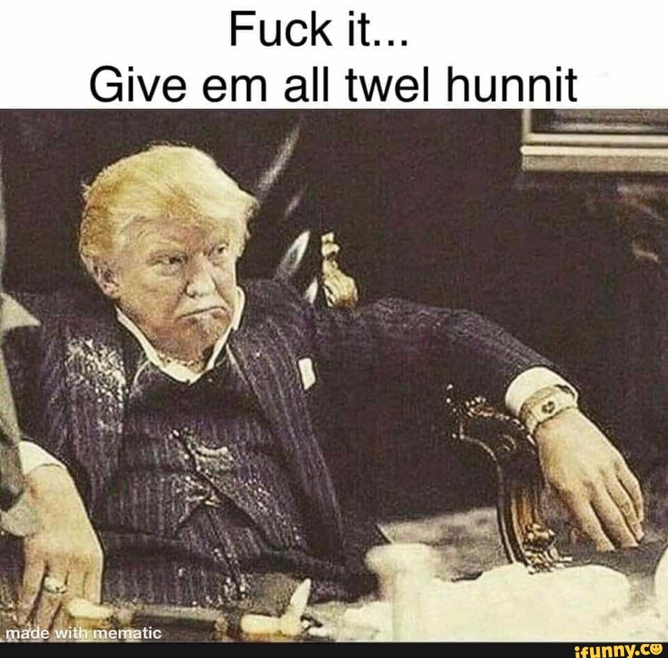 Give em all twel hunnit - iFunny