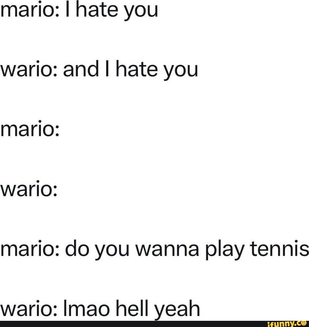 Mario: I hate you wario: and I hate you mario: wario: mario: do you ...