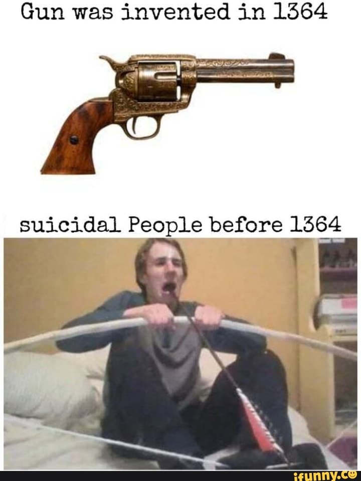 Gun was invented in 1364 suicidal People before 1364 - iFunny