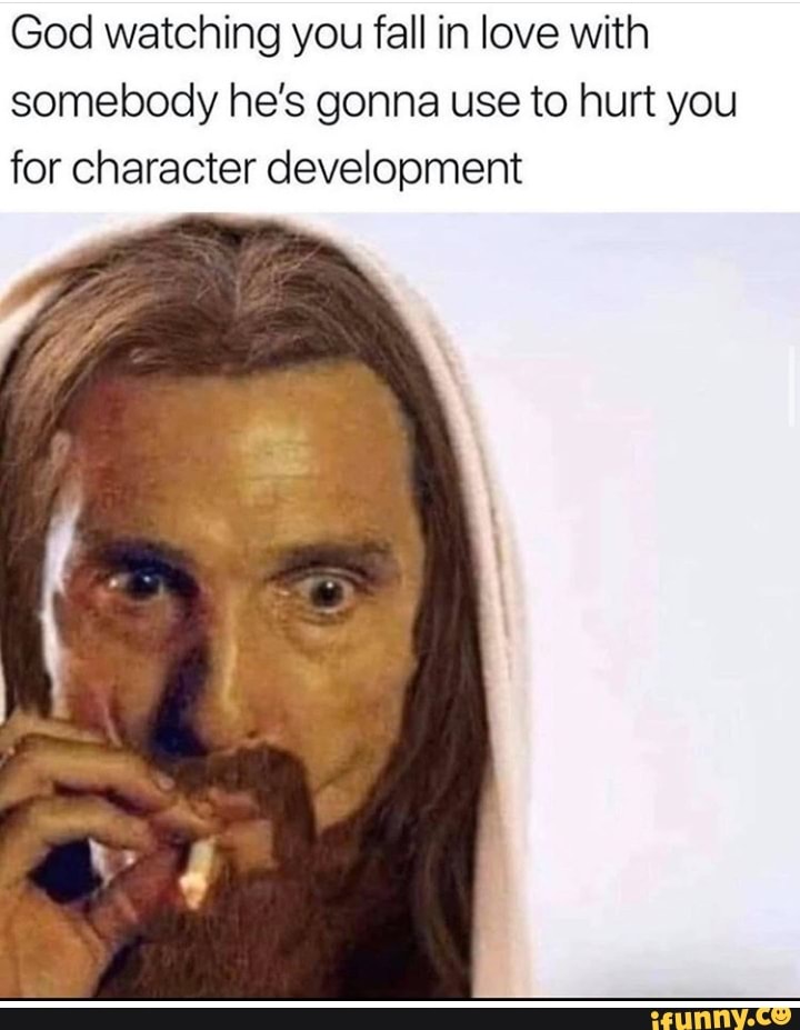 God watching you fall in love with somebody he's gonna use to hurt you ...