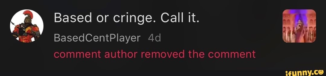 Based or cringe. Call it. "z BasedCentPlayer comment author removed the ...