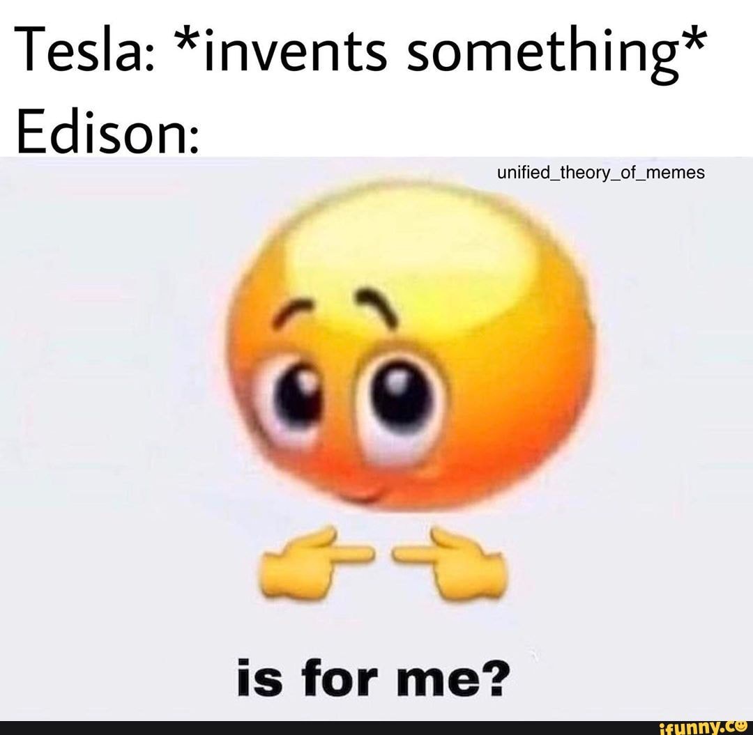 Tesla: *invents something* Edison: unified_theory_of_memes is for me ...