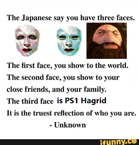 The Japanese say you have three faces. The first face, you show to the ...
