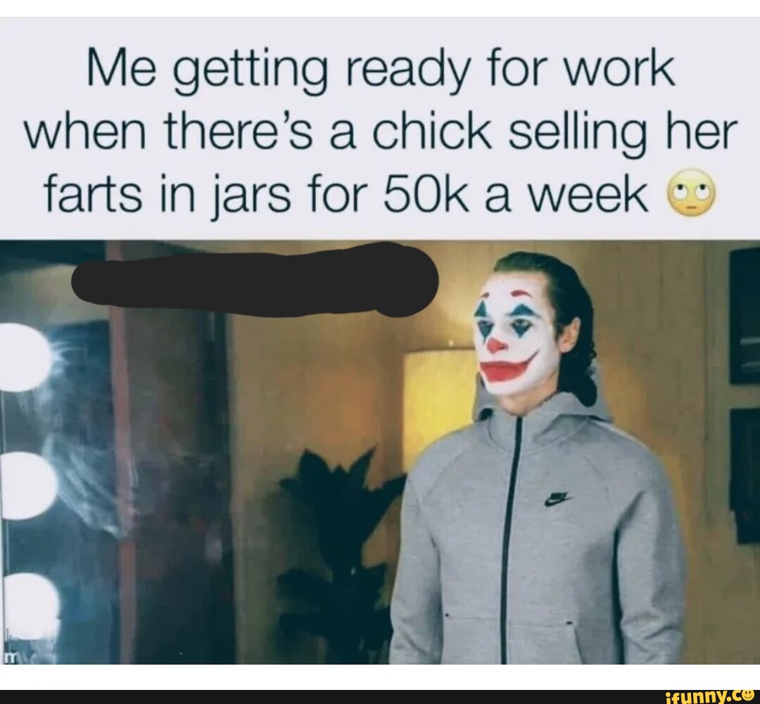 Me getting ready for work when there's a chick selling her farts in ...