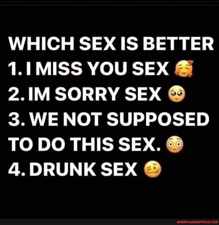 Which Sex Is Better Miss You Sex 2im Sorry Sex 3 We Not Supposed To Do This Sex Drunk Sex