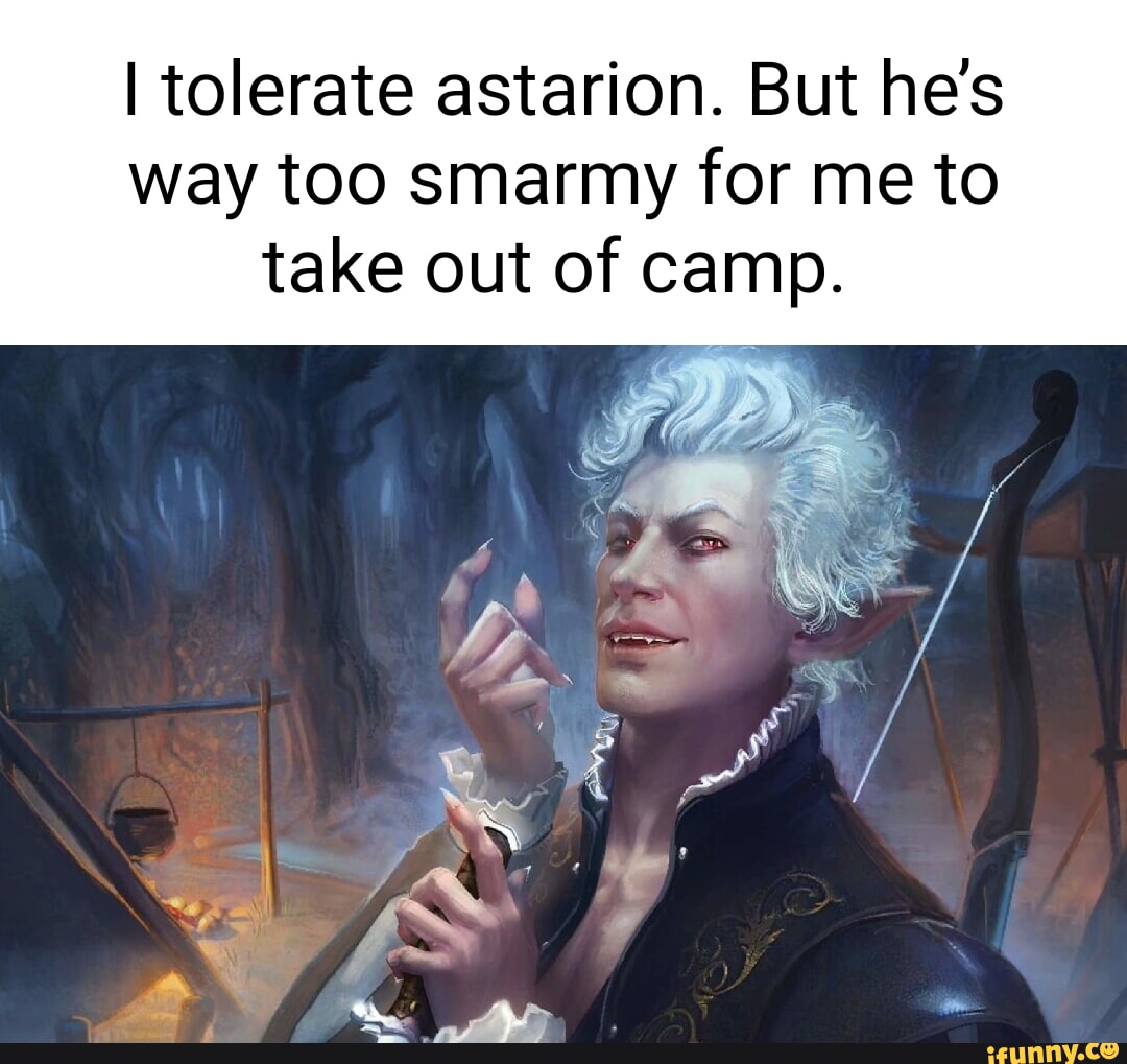 I tolerate astarion. But he's way too smarmy for me to take out of camp ...